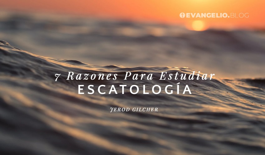 7 Razones Para Estudiar Escatología