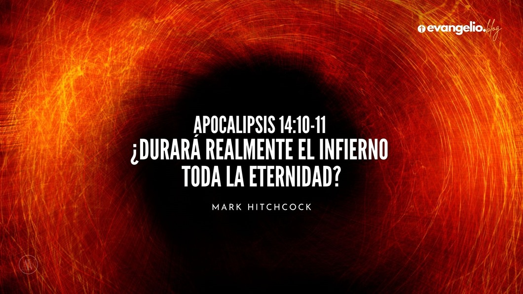 Apocalipsis 14:10-11 ¿Durará realmente el infierno toda la eternidad?