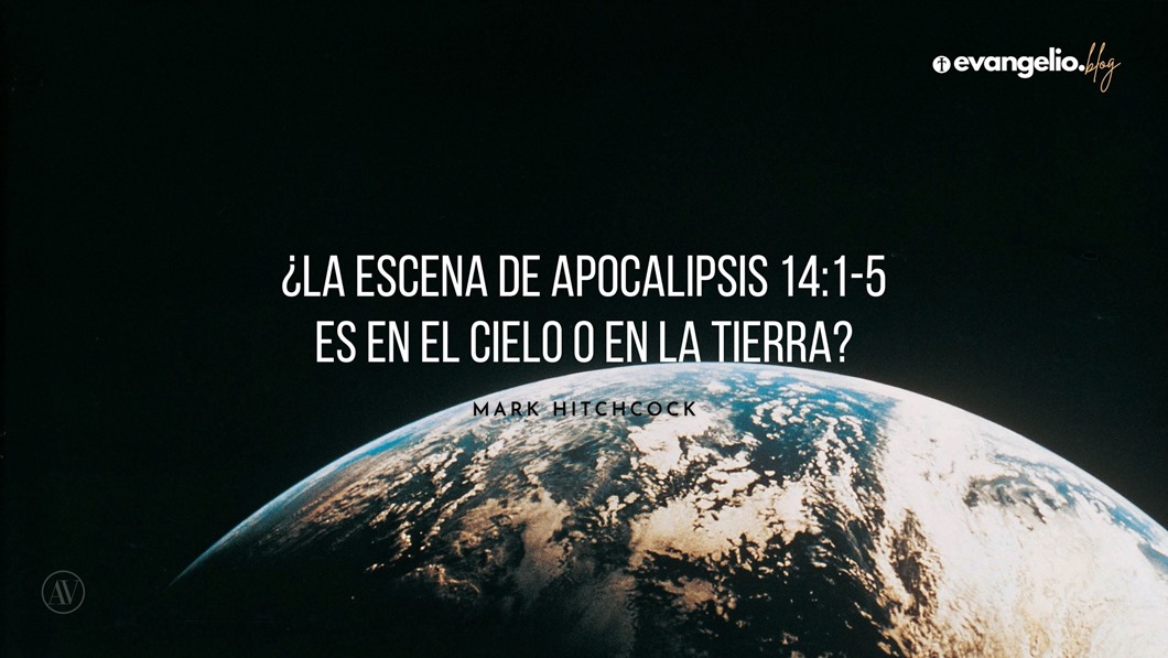¿La escena de Apocalipsis 14:1-5 está en el cielo o en la tierra?