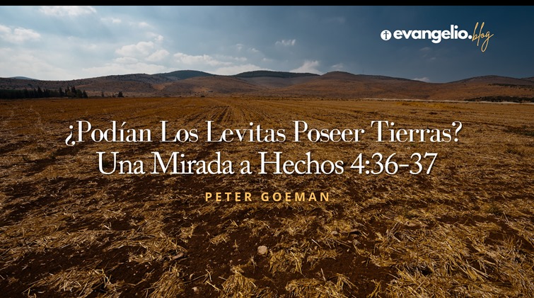 ¿Podían Los Levitas Poseer Tierras? Una Mirada a Hechos 4:36-37